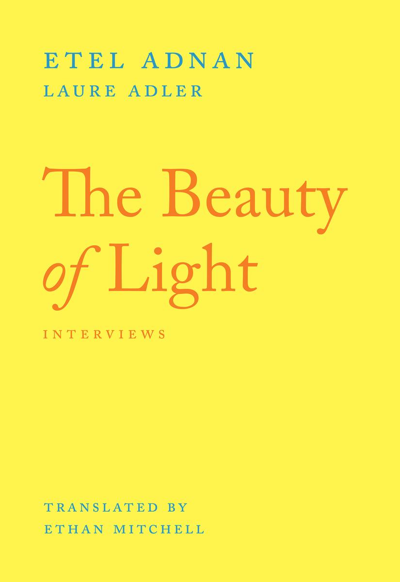 The Beauty of Light: An Interview by Etel Adnan, Laure Adler & Ethan M ...